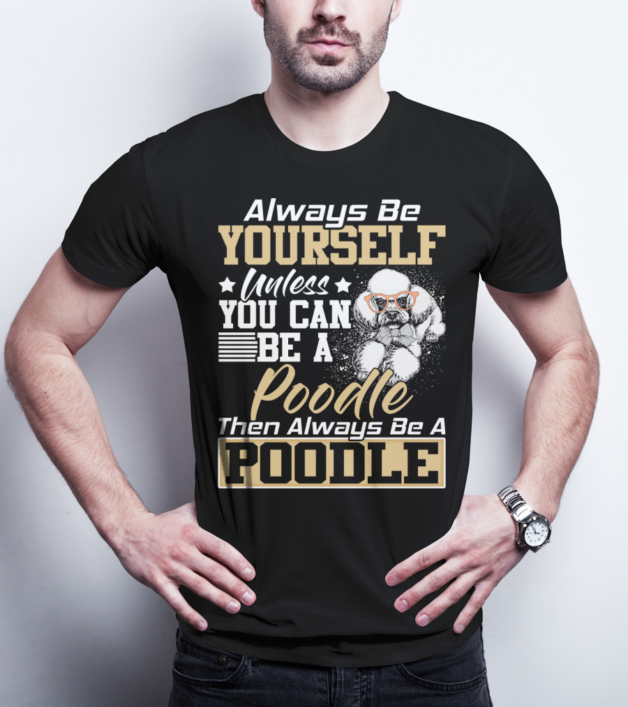 Always Be Yourself Unless You Can Be A Poodle Then Always Be A Poodle T-Shirt