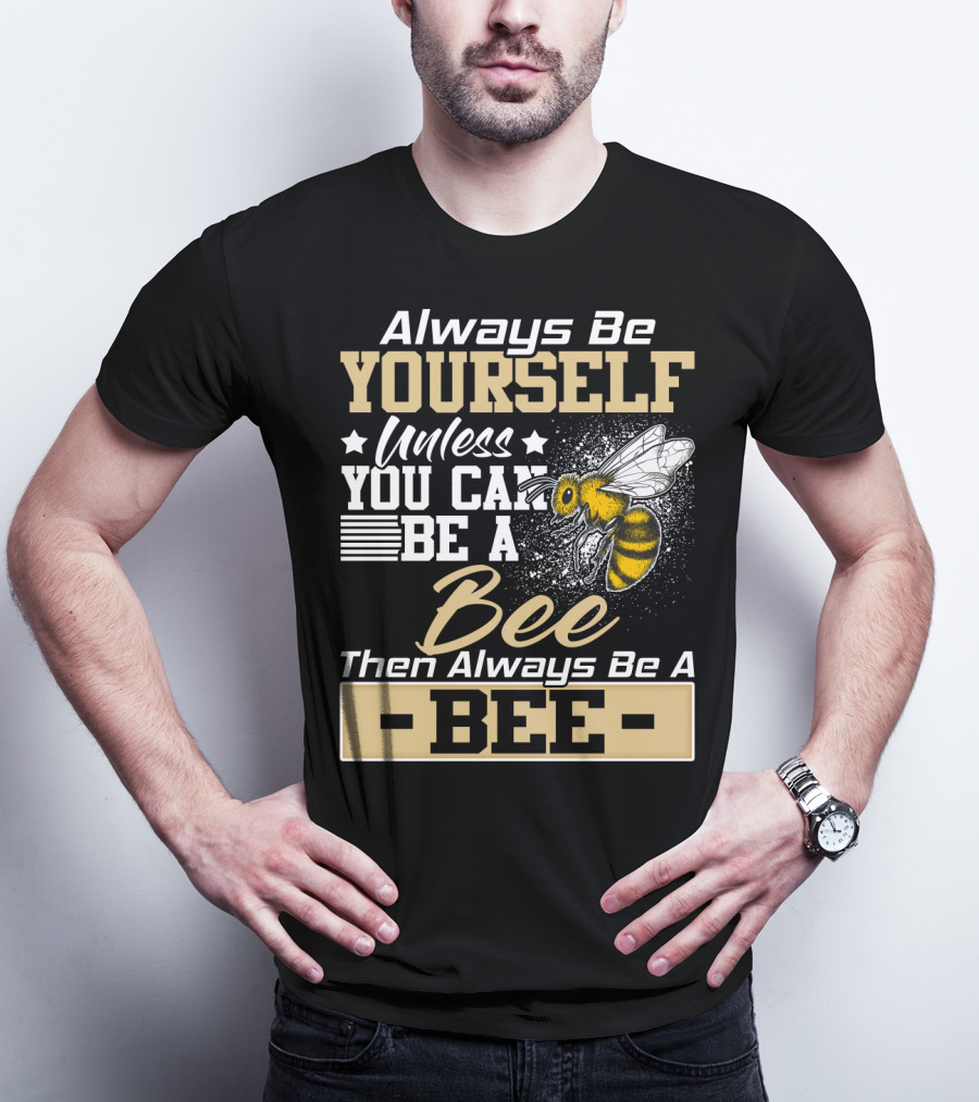 Always Be Yourself Unless You Can Be A Bee Then Always Be A Bee T-Shirt