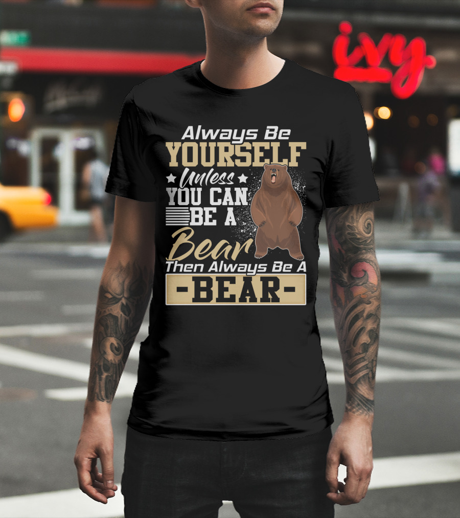 Always Be Yourself Unless You Can Be A Bear Then Always Be A Bear T-Shirt
