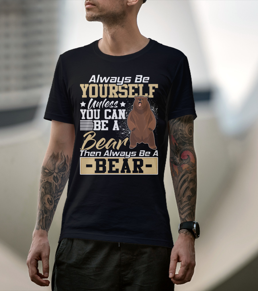 Always Be Yourself Unless You Can Be A Bear Then Always Be A Bear T-Shirt