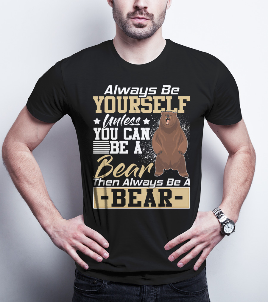 Always Be Yourself Unless You Can Be A Bear Then Always Be A Bear T-Shirt