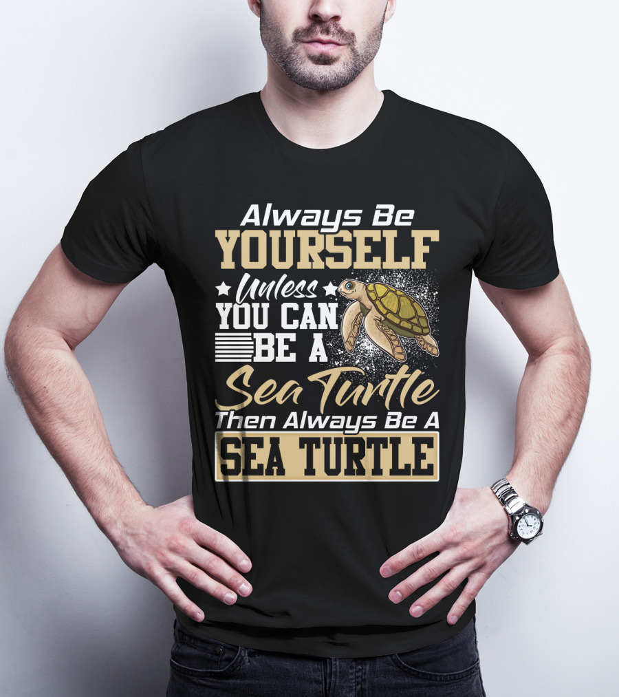 Always Be Yourself Unless You Can Be A Sea Turtle Then Always Be A Sea Turtle T-Shirt