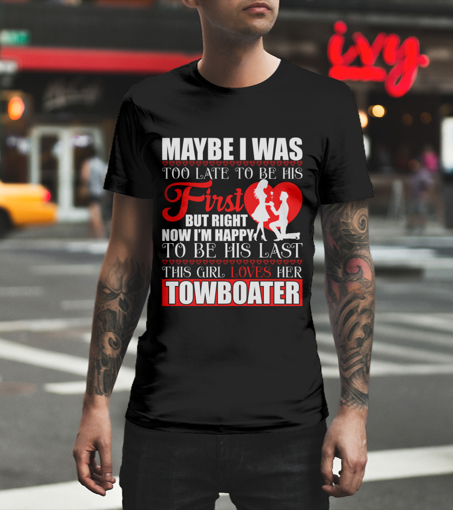 Maybe I Was Too Late To Be His First But Right Now I'm Happy To Be His Last This Girl Loves Her Towboater T-Shirt