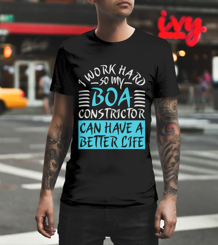 I Work Hard So My Boa Constrictor Can Have A Better Life T-Shirt