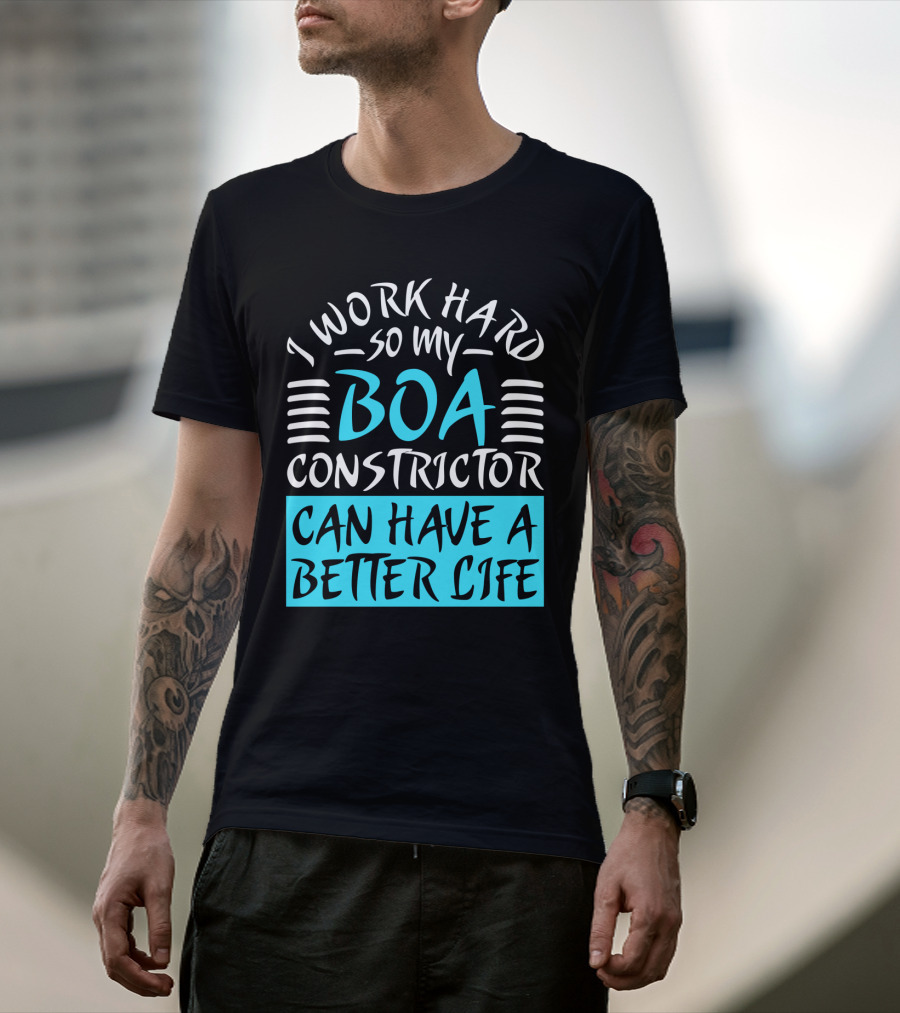I Work Hard So My Boa Constrictor Can Have A Better Life T-Shirt