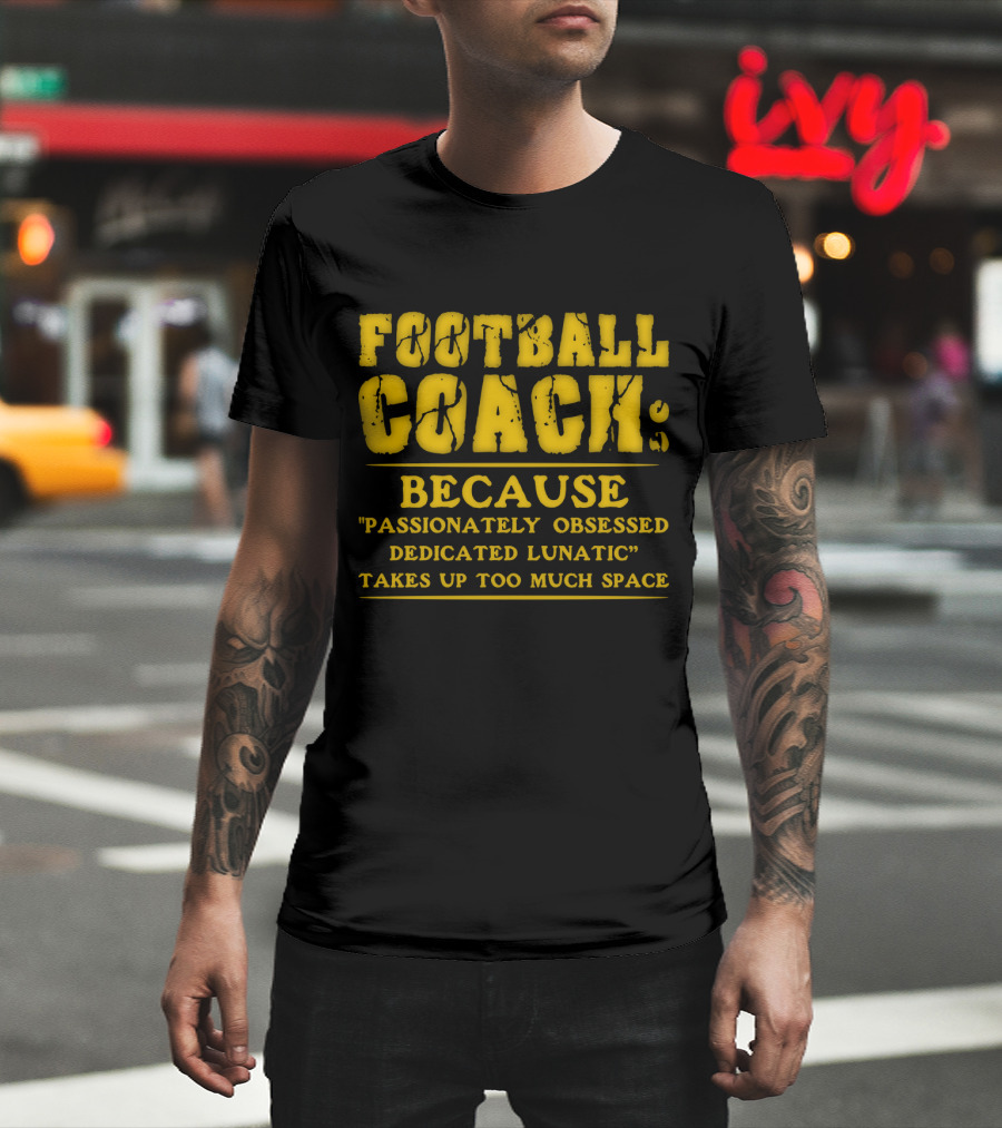 Football Coach Because Passionately Obsessed Dedicated Lunatic Takes Up Too Much Space T-Shirt
