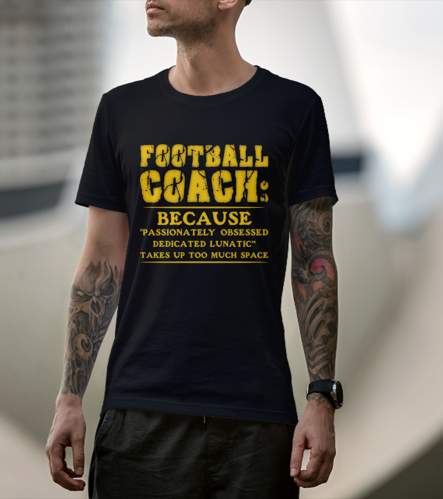 Football Coach Because Passionately Obsessed Dedicated Lunatic Takes Up Too Much Space T-Shirt