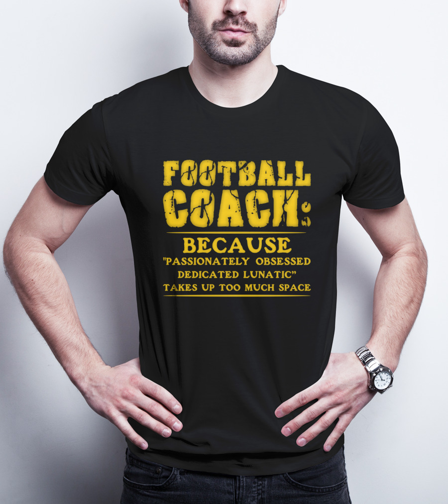 Football Coach Because Passionately Obsessed Dedicated Lunatic Takes Up Too Much Space T-Shirt