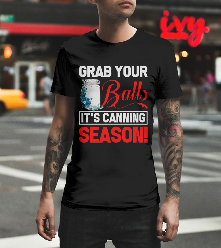 Grab Your Balls With A Jar And Flowers It’s Canning Season T-Shirt
