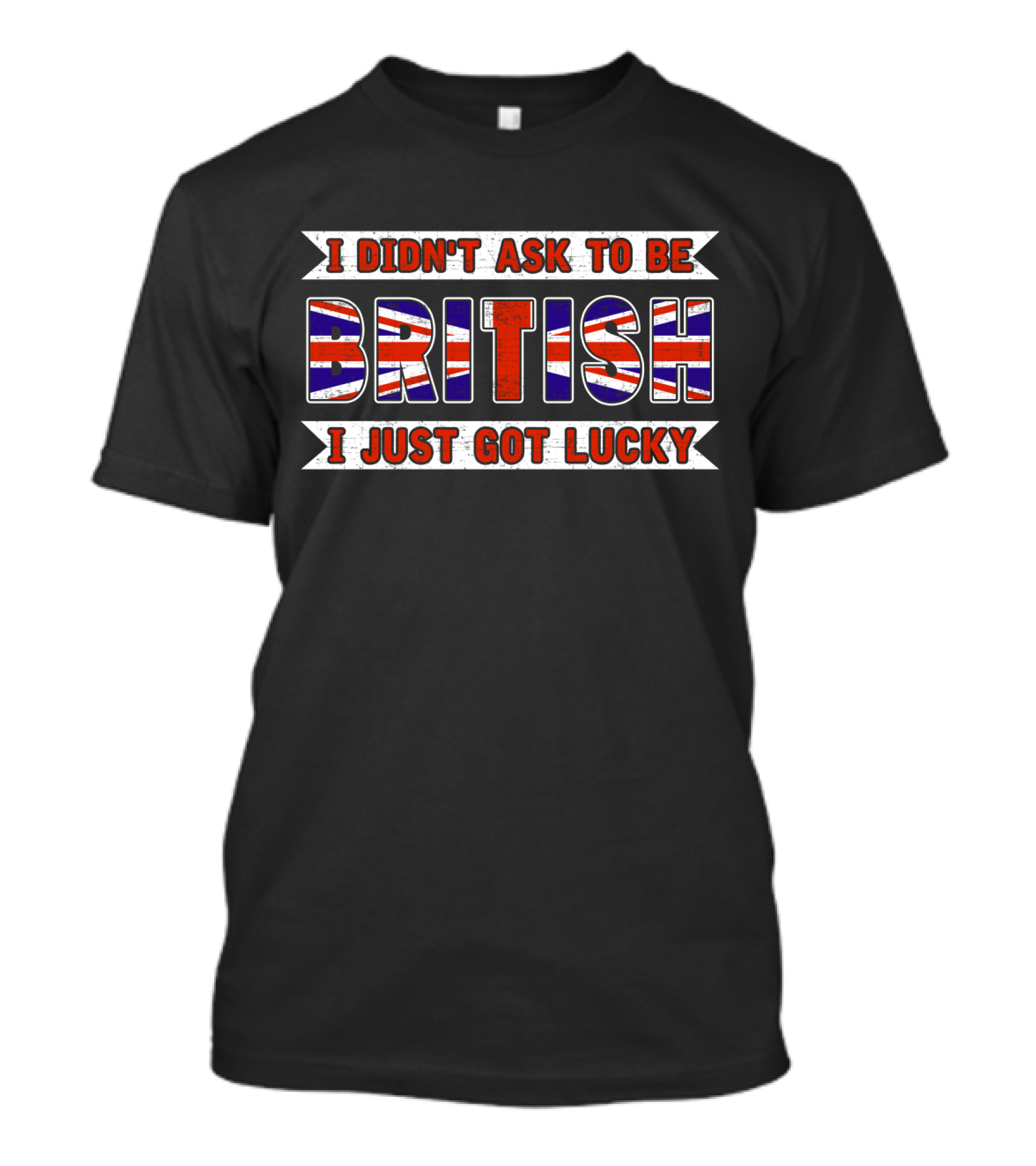 I Didn't Ask To Be British I Just Got Lucky Union Jack T-Shirt