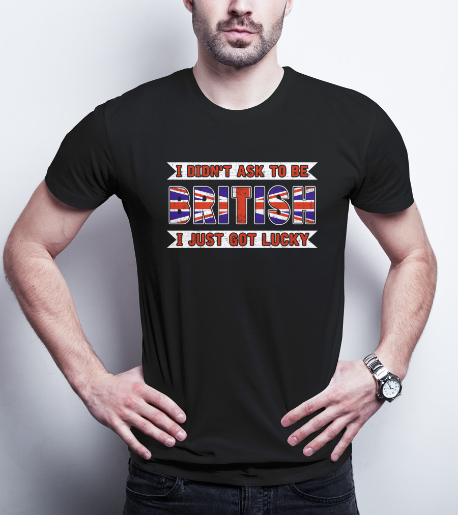 I Didn't Ask To Be British I Just Got Lucky Union Jack T-Shirt