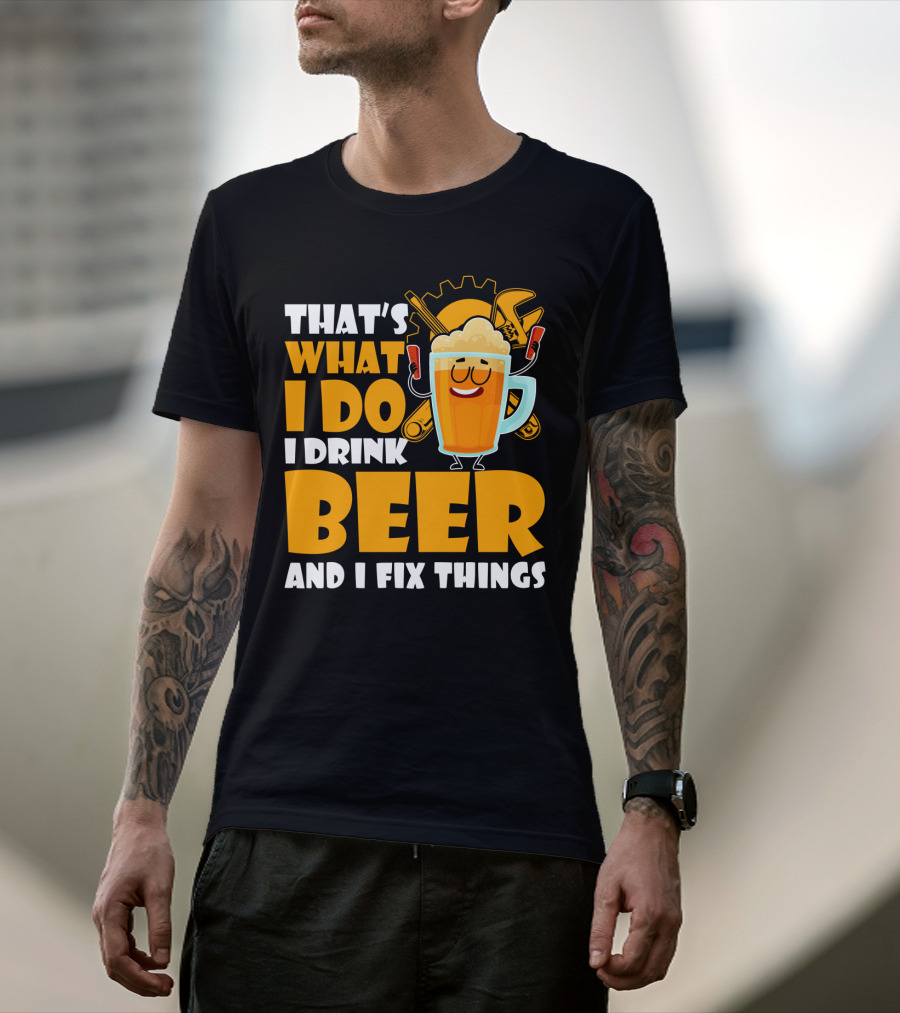 That's What I Do I Drink Beer And Fix Things With Tools And Happy Beer Glass T-Shirt