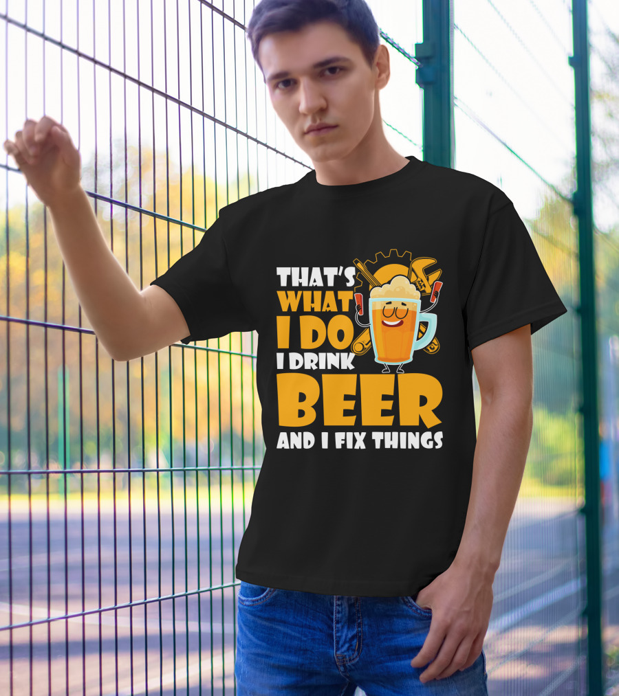 That's What I Do I Drink Beer And Fix Things With Tools And Happy Beer Glass T-Shirt