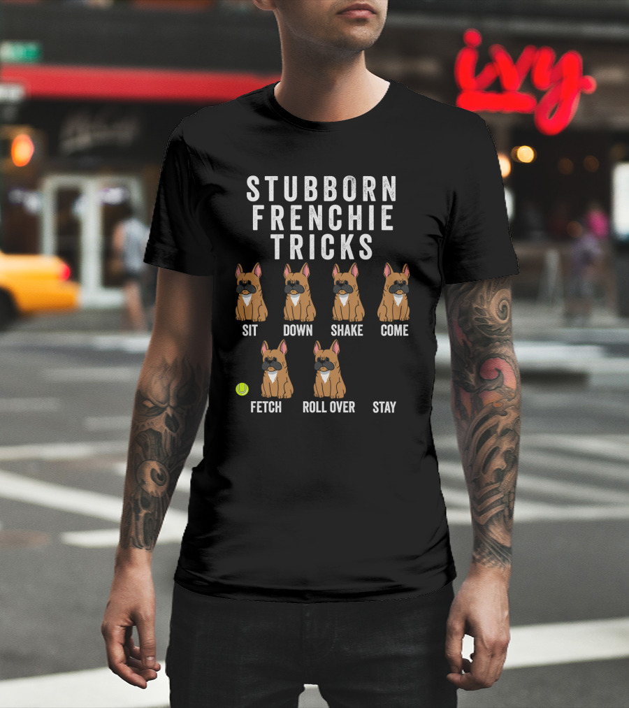 Stubborn Frenchie Tricks Sit Down Shake Come Fetch Roll Over Stay Funny Dog T-Shirt