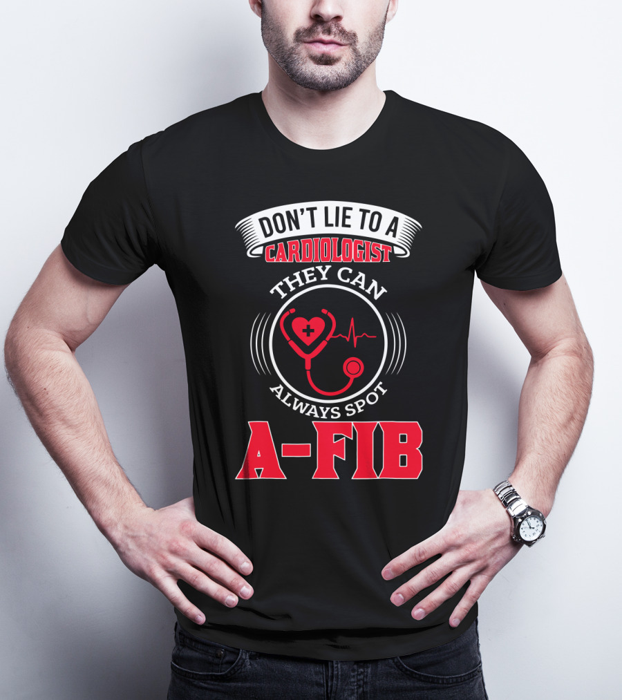 Don't Lie To A Cardiologist They Can Always Spot A-Fib T-Shirt