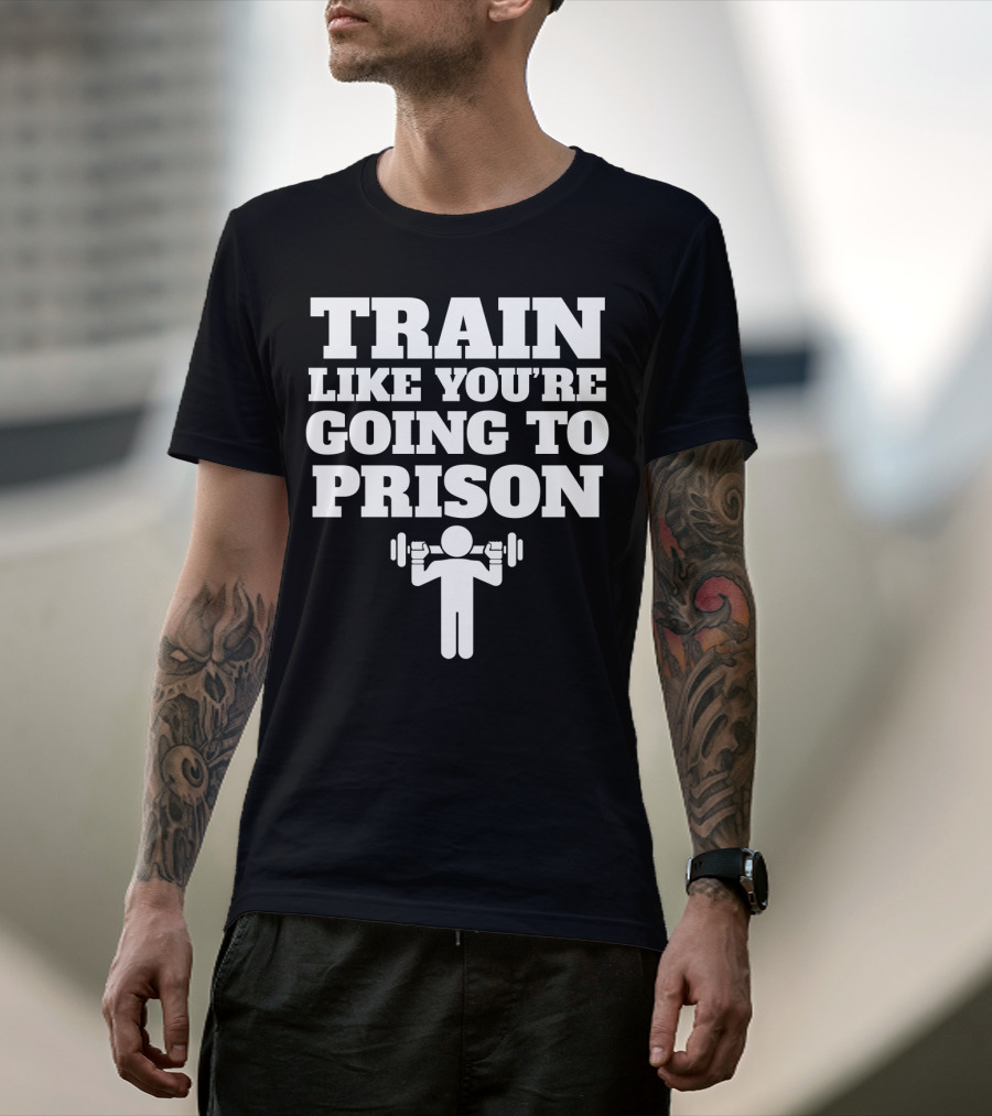 Train Like Youre Going To Prison Funny Gym Workout Motivation With Weightlifting T-Shirt