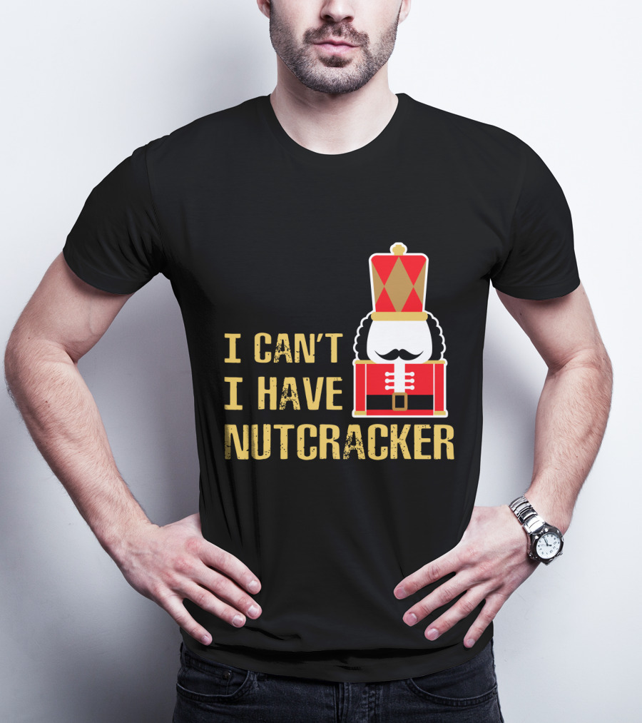 I Can't I Have Nutcracker T-Shirt