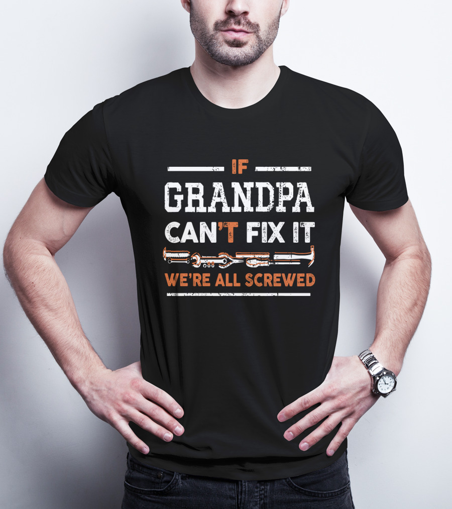 If Grandpa Can't Fix It We're All Screwed With Tools T-Shirt