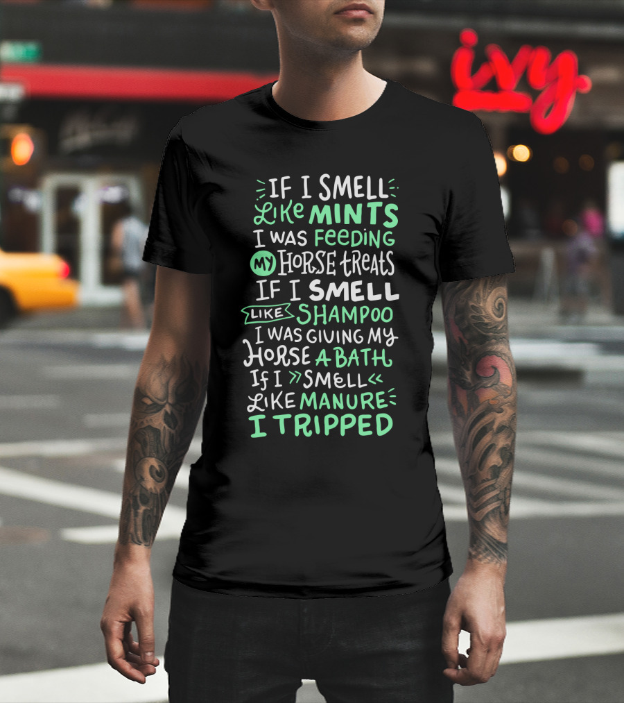 If I Smell Like Mints Feeding My Horse Treats Shampoo Giving My Horse A Bath Manure I Tripped T-Shirt
