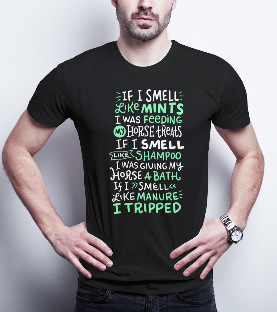 If I Smell Like Mints Feeding My Horse Treats Shampoo Giving My Horse A Bath Manure I Tripped T-Shirt