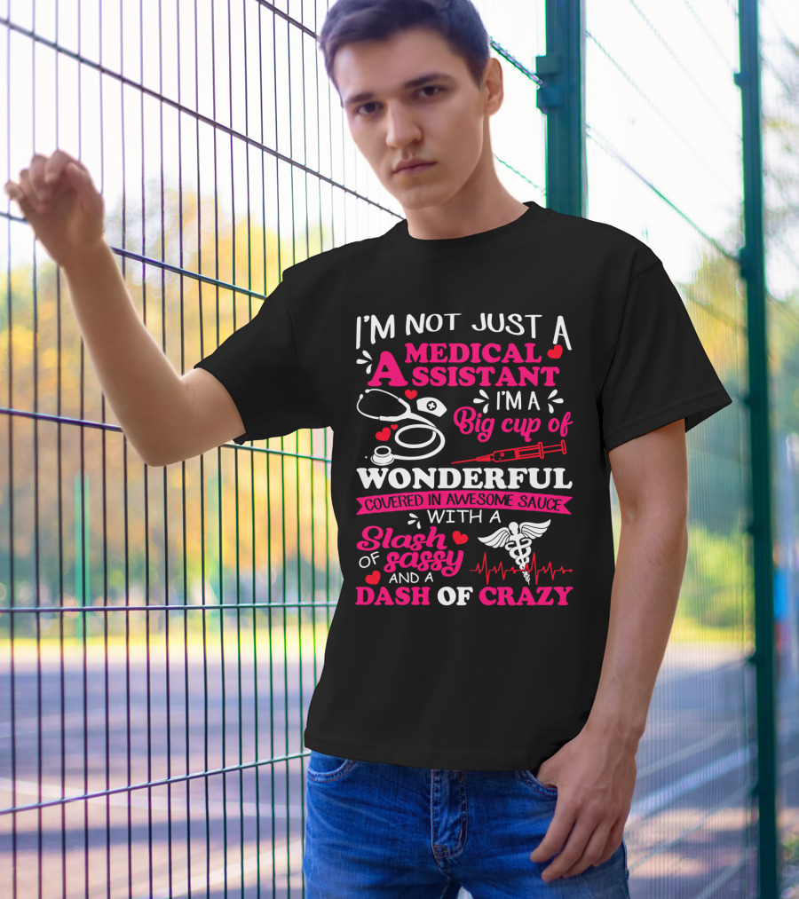 I'm Not Just A Medical Assistant I'm A Big Cup Of Wonderful Covered In Awesome Sauce With A Slash Of Sassy And A Dash Of Crazy T-Shirt