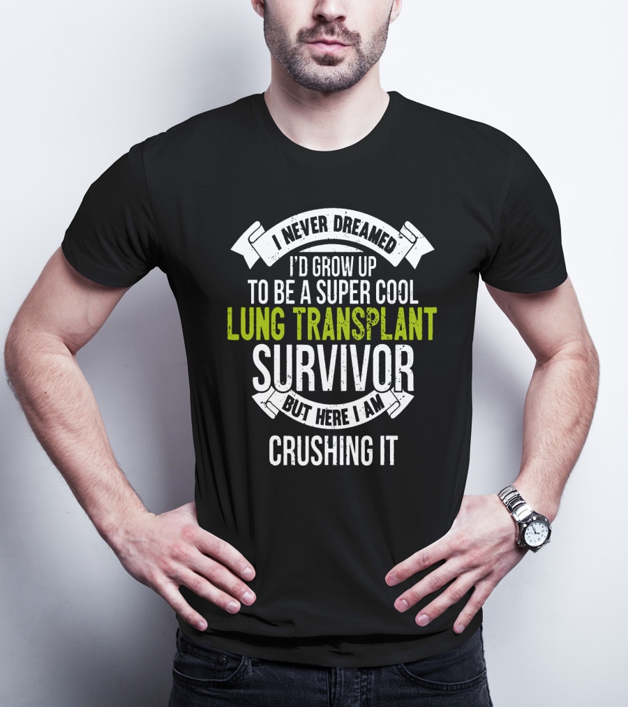 I Never Dreamed I'd Grow Up To Be A Super Cool Lung Transplant Survivor But Here I Am Crushing It T-Shirt