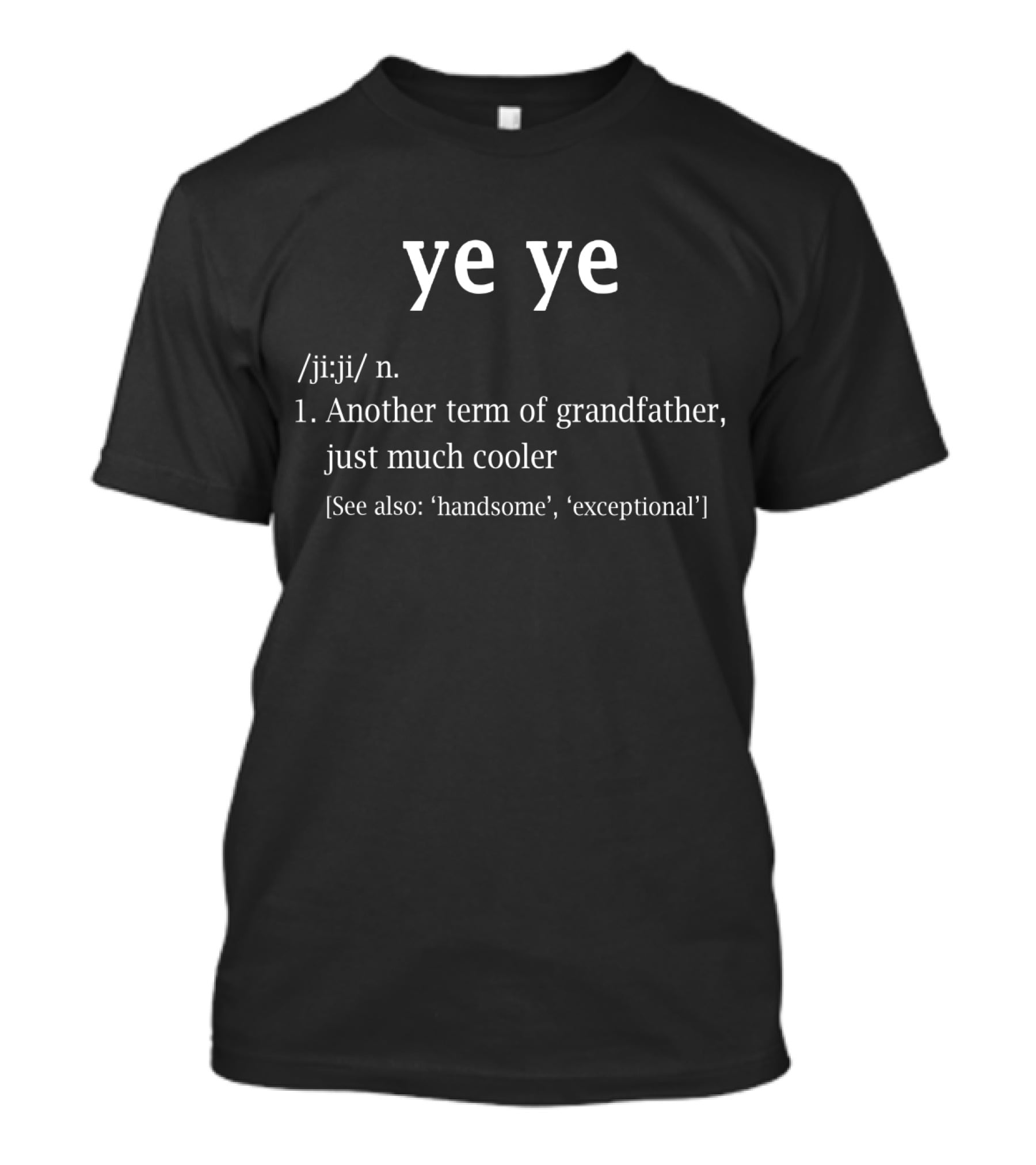 Yeye Definition Another Term Of Grandfather Much Cooler Handsome Exceptional T-Shirt