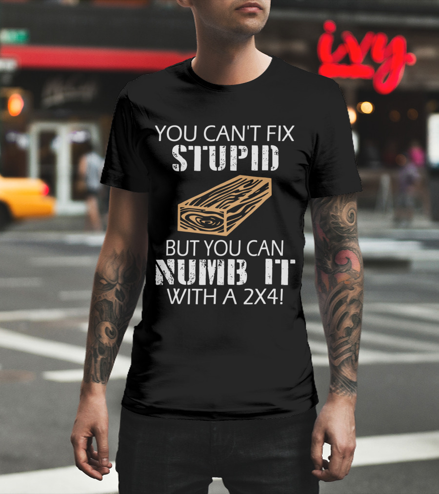 You Can't Fix Stupid But You Can Numb It With A 2x4 Bold Woodblock T-Shirt