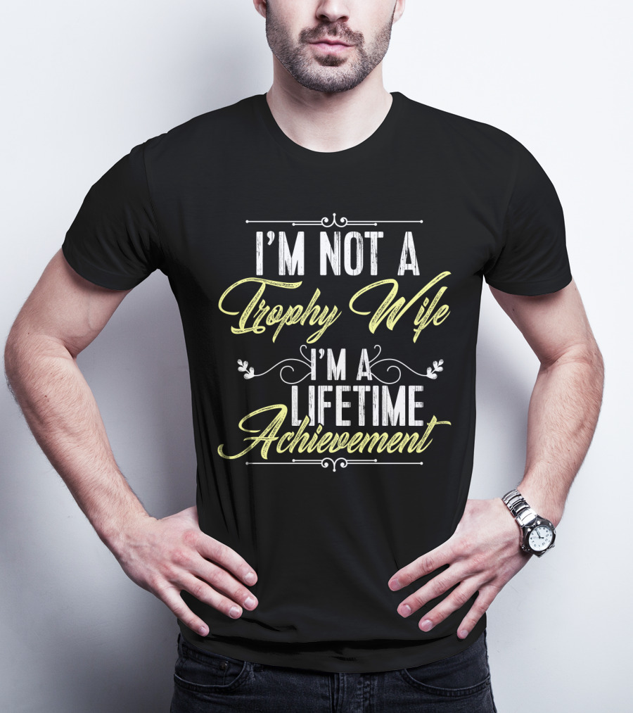 I'm Not A Trophy Wife I'm A Lifetime Achievement T-Shirt