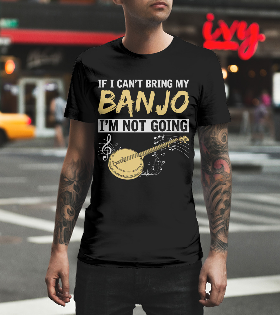 If I Can't Bring My Banjo I'm Not Going Musical Instrument Humor T-Shirt