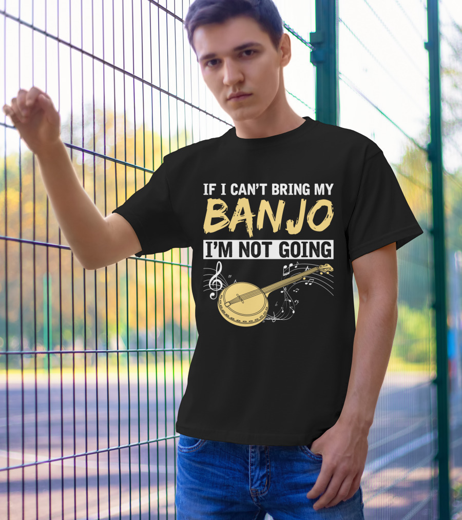 If I Can't Bring My Banjo I'm Not Going Musical Instrument Humor T-Shirt