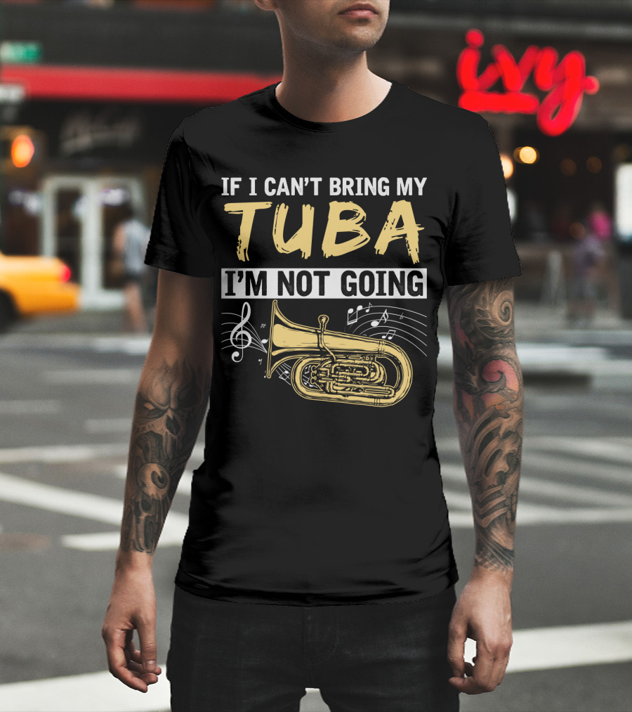 If I Can't Bring My Tuba I'm Not Going Musical Notes Tuba T-Shirt