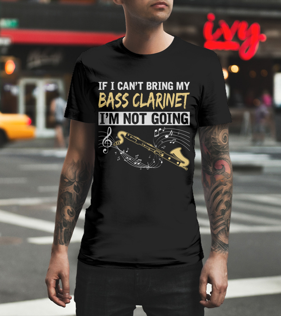 If I Can't Bring My Bass Clarinet I'm Not Going Musical Notes And Bass Clarinet T-Shirt