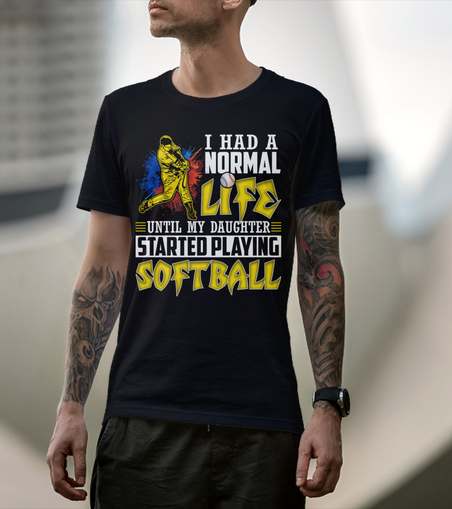 I Had A Normal Life Until My Daughter Started Playing Softball T-Shirt