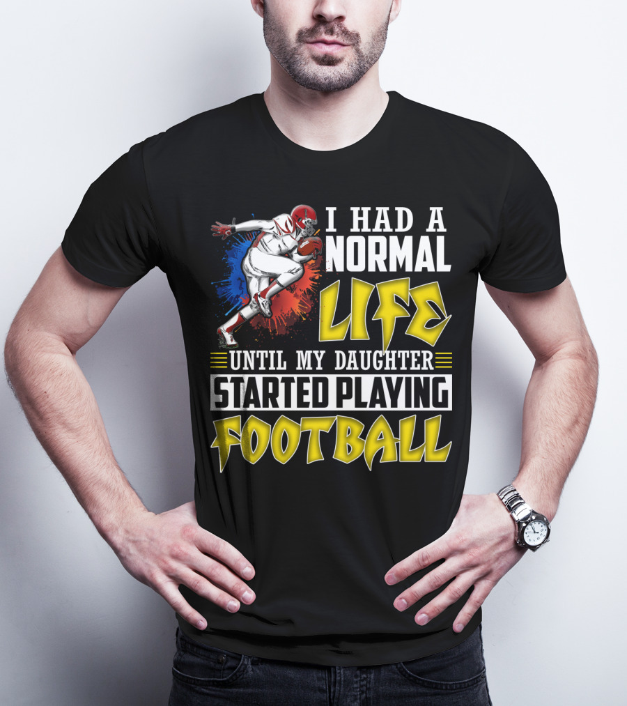 I Had A Normal Life Until My Daughter Started Playing Football With Football Player T-Shirt