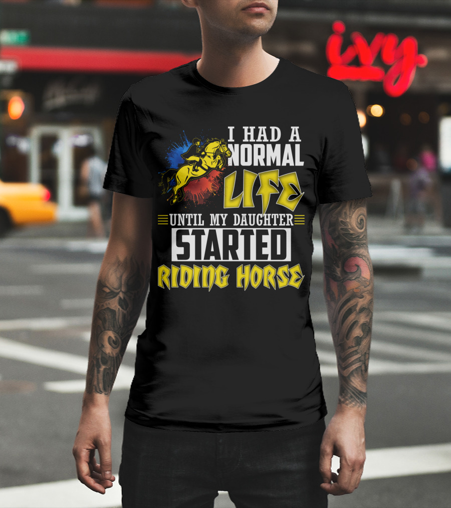 I Had A Normal Life Until My Daughter Started Riding Horse T-Shirt