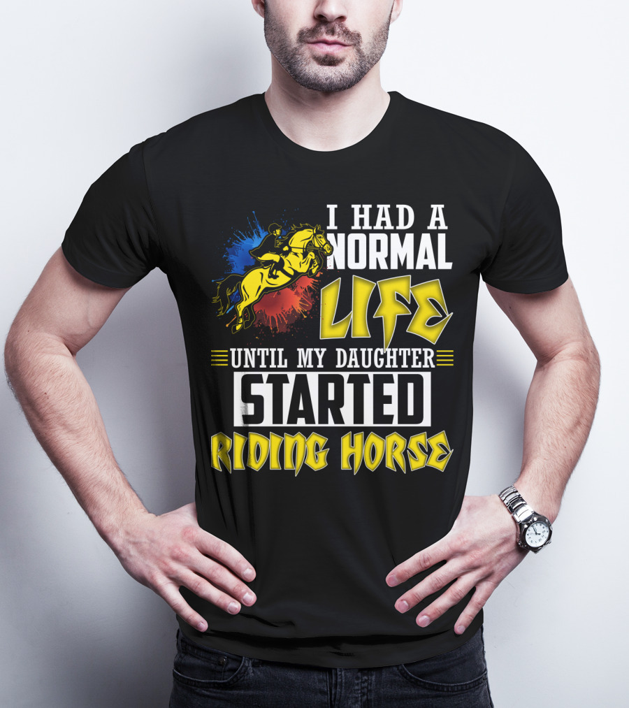 I Had A Normal Life Until My Daughter Started Riding Horse T-Shirt