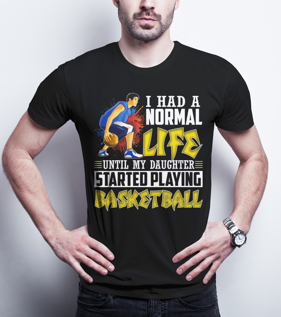 I Had A Normal Life Until My Daughter Started Playing Basketball T-Shirt