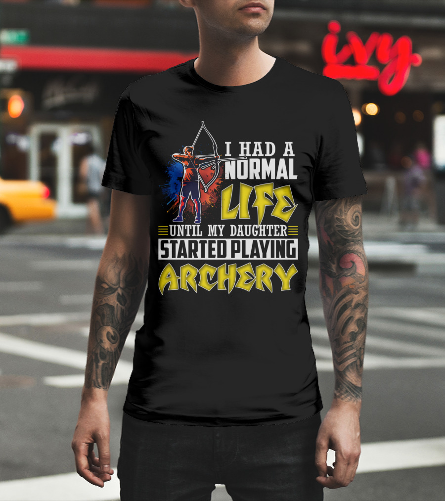I Had A Normal Life Until My Daughter Started Playing Archery Life Changes With Daughter's Archery Journey T-Shirt