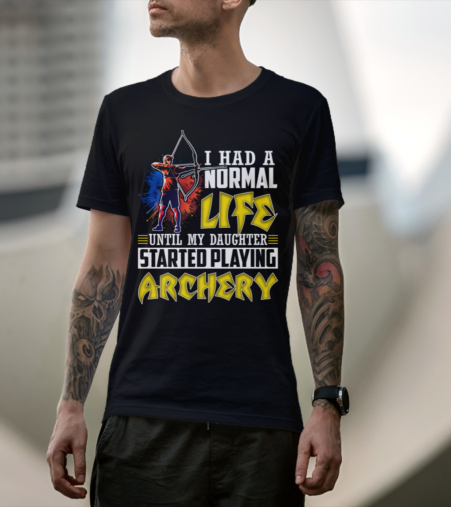 I Had A Normal Life Until My Daughter Started Playing Archery Life Changes With Daughter's Archery Journey T-Shirt
