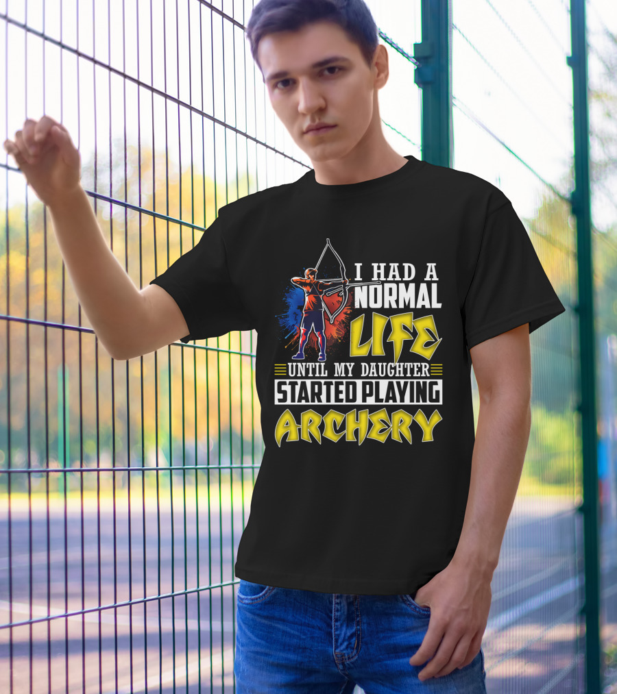 I Had A Normal Life Until My Daughter Started Playing Archery Life Changes With Daughter's Archery Journey T-Shirt