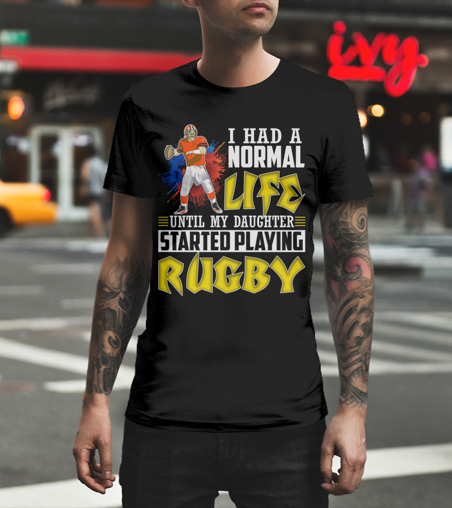 I Had A Normal Life Until My Daughter Started Playing Rugby Football Player T-Shirt