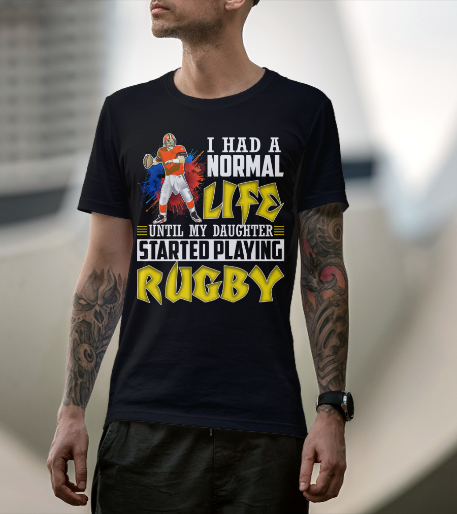 I Had A Normal Life Until My Daughter Started Playing Rugby Football Player T-Shirt