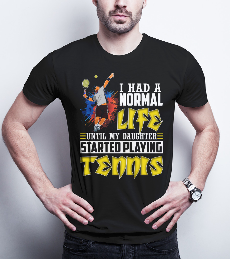 I Had A Normal Life Until My Daughter Started Playing Tennis T-Shirt