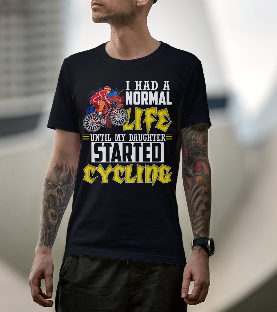 I Had A Normal Life Until My Daughter Started Cycling Vibrant Bicycle Rider Sports T-Shirt