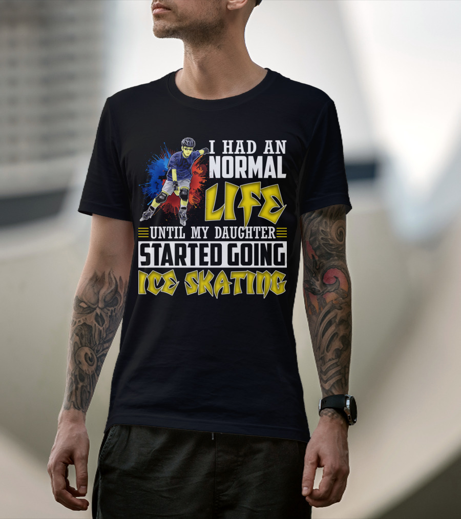 I Had An Active Normal Life Until My Daughter Started Going Ice Skating T-Shirt