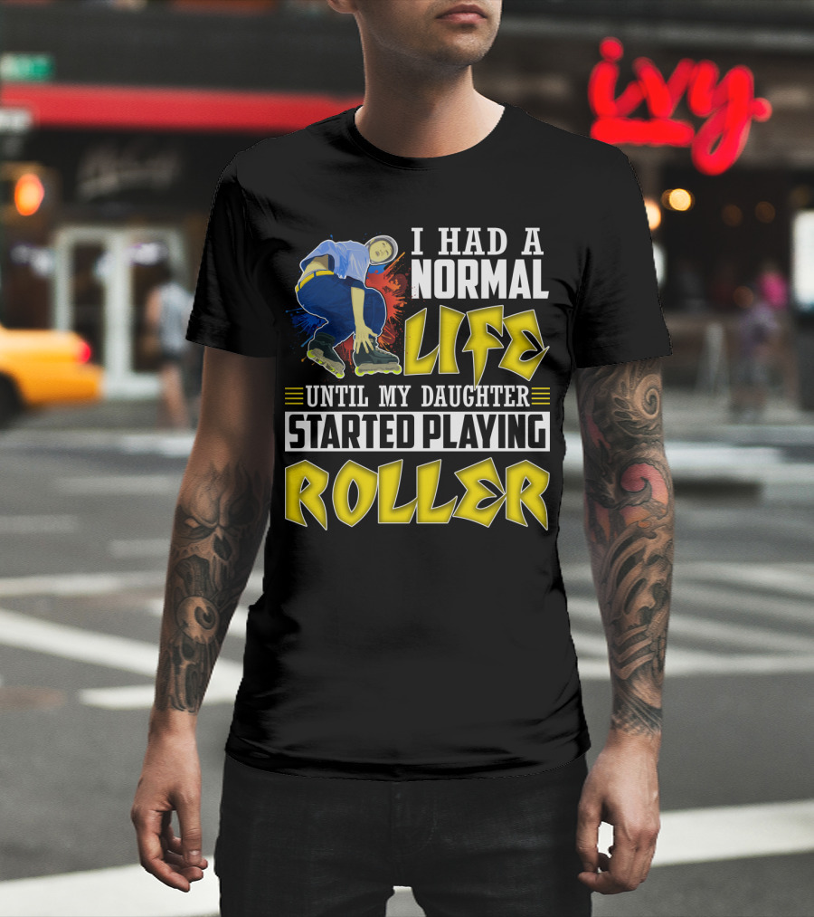 I Had A Normal Life Until My Daughter Started Playing Roller T-Shirt