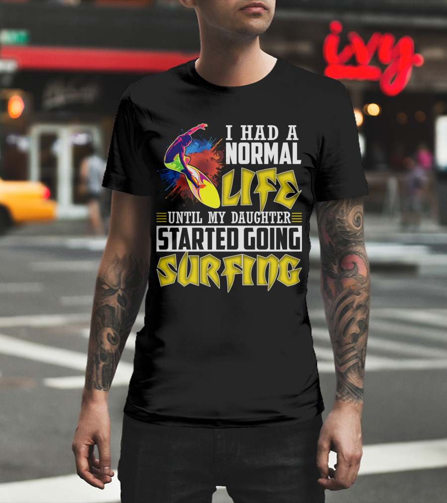 I Had A Normal Life Until My Daughter Started Going Surfing Vibrant Surfer And Splatter Background T-Shirt