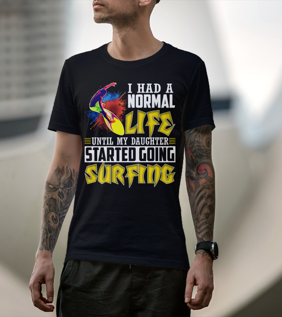 I Had A Normal Life Until My Daughter Started Going Surfing Vibrant Surfer And Splatter Background T-Shirt