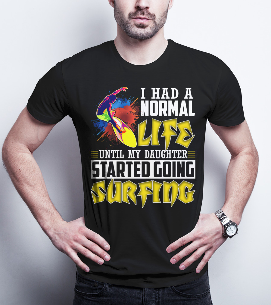 I Had A Normal Life Until My Daughter Started Going Surfing Vibrant Surfer And Splatter Background T-Shirt